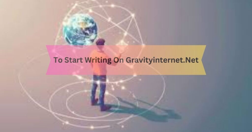 To Start Writing On Gravityinternet.Net – A Complete Guide!